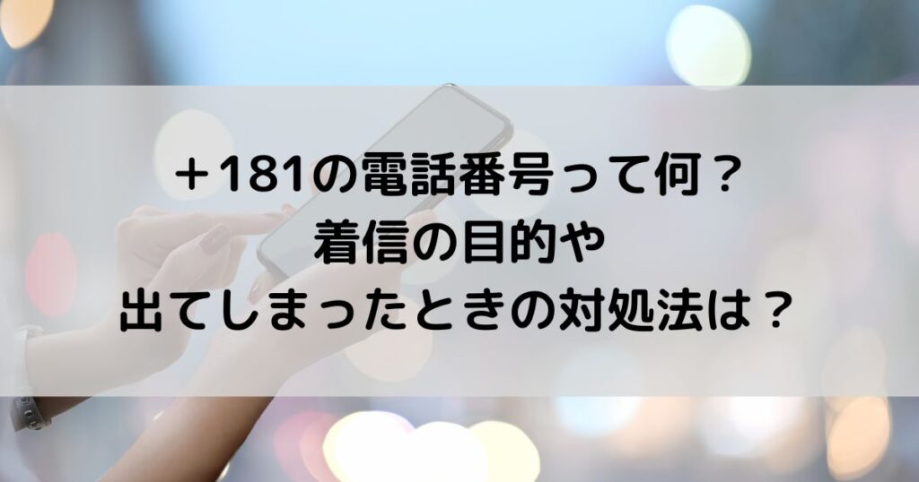 ＋181の電話番号って何？着信の目的や出てしまったときの対処は？
